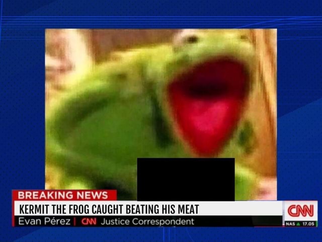 BREAKING NEWS KERMIT THE FROG CAUGHT BEATING HIS MEAT Evan Pérez OW ...
