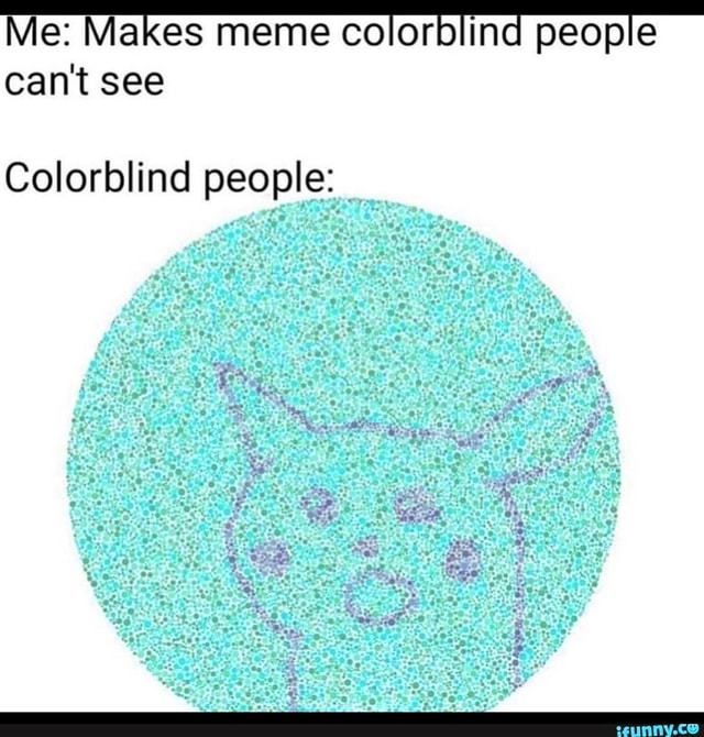 Me: Makes meme colorblind people cant see Colorblind people: - iFunny ...