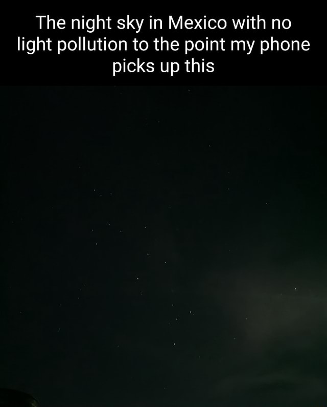 The night sky in Mexico with no light pollution to the point my phone ...