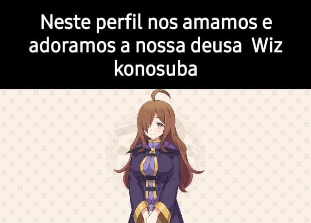 Neste perfil nos amamos e adoramos a nossa deusa Wiz konosuba - iFunny Brazil