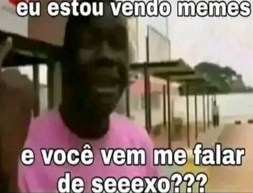 Eu estou vento memes I você vem me falar de seeexo??? - iFunny Brazil