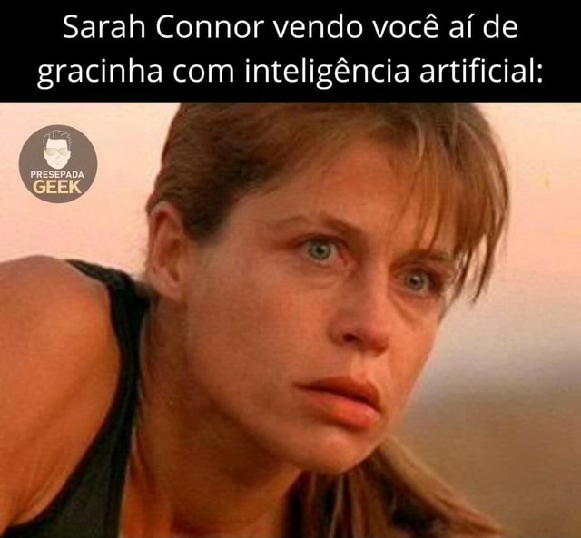 Sarah Connor vendo você aí de gracinha com inteligência artificial: PRESEPADA GEEIS - iFunny Brazil