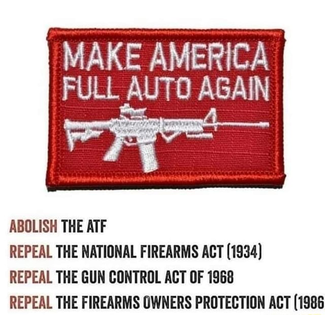 MAKE AMERICA FULL AUTO AGAIN ABOLISH THE ATF REPEAL THE NATIONAL ...