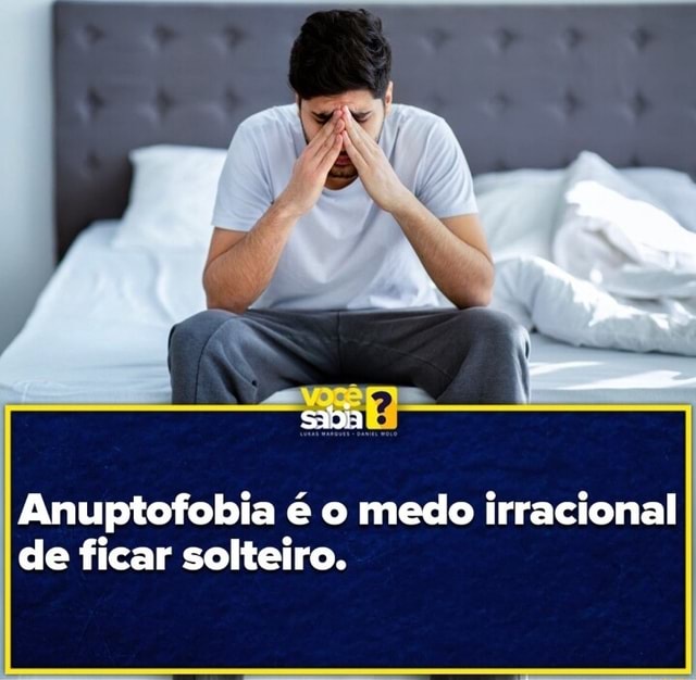 Anuptofobia é o medo irracional de ficar solteiro. - iFunny Brazil