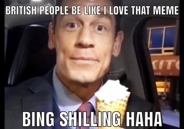 BRITISH PEOPLE BE LIKE I LOVE THAT MEME BING SHITLING HOH - iFunny Brazil