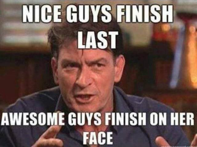 NICE GUYS FINISH LAST AWESUME GUYS FINISH ON HER FACE - iFunny Brazil