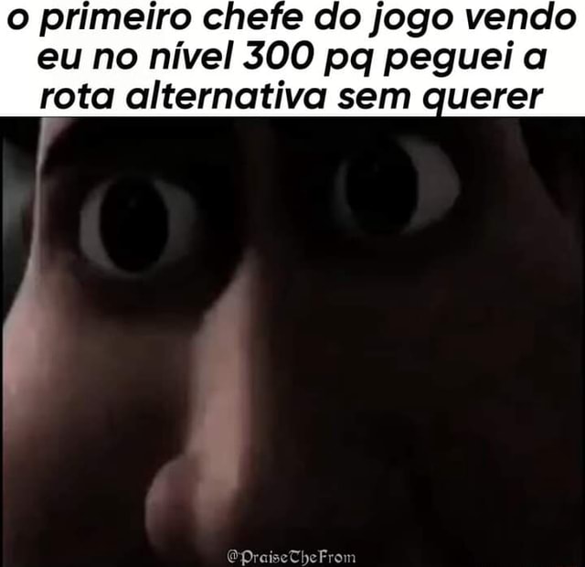 O primeiro chefe do jogo vendo eu no nível 300 pq peguei a rota ...