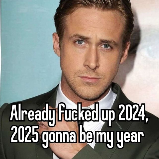 Already Ftked un 2024, 2025 gonna be'my year - iFunny Brazil