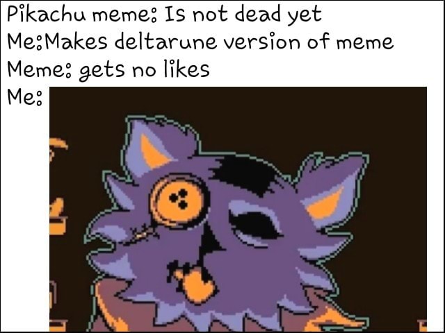 Pikachu meme: Is not dead yet MezMakes deltarune version of meme Meme ...