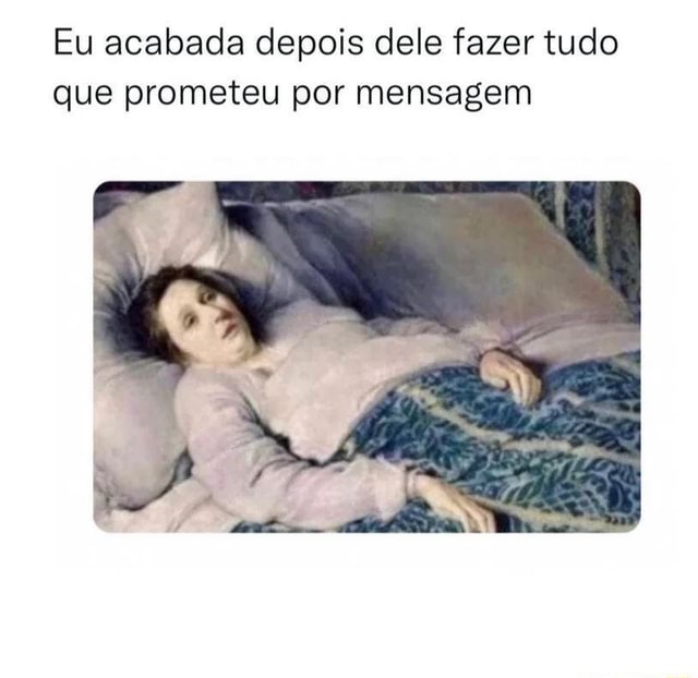 Eu acabada depois dele fazer tudo que prometeu por mensagem - iFunny Brazil