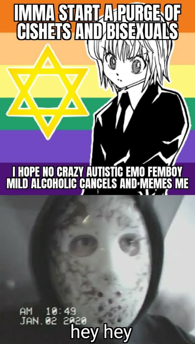 I HOPE NO CRAZY AUTISTIC EMO FEMBOY MILD ALCOHOLIC GANGELS AND-MEMES ME ...