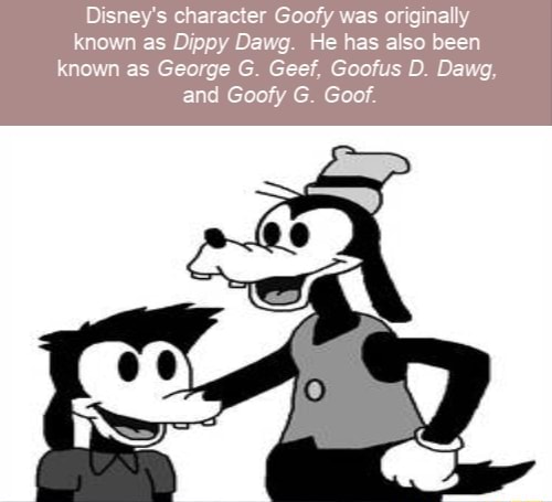 Disney’s character Goofy was originally known as Dippy Dawg. He has ...