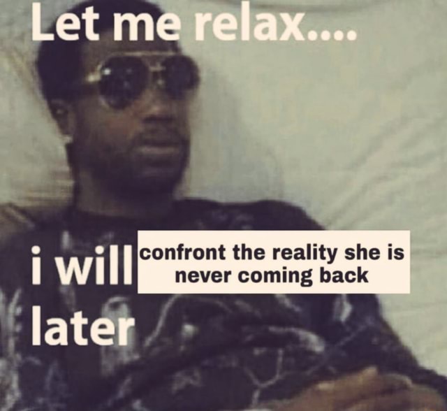 Let me confront the reality she is never coming back later - iFunny Brazil