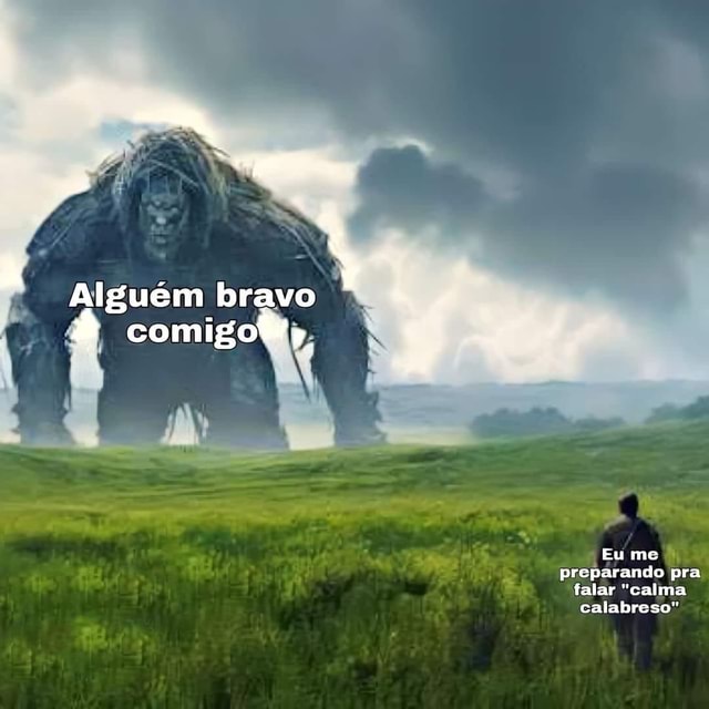 Alguém bravo comigoW, Eu me I preparando pra falar "calma calabreso ...