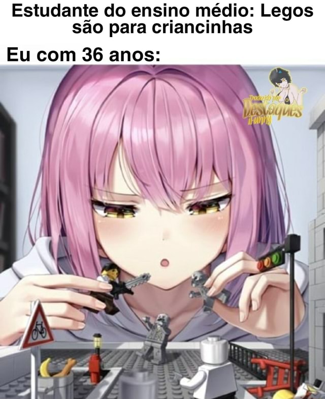 Estudante do ensino médio: Legos são para criancinhas Eu com 36 anos ...