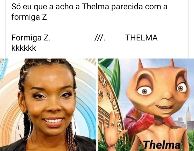 Só eu que a acho a Thelma parecida com a formiga Z Formiga Z. LE THELMA ...