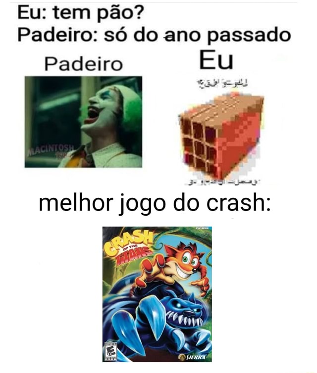 Eu: tem pão? Padeiro: só do ano passado Padeiro Eu melhor jogo do crash ...
