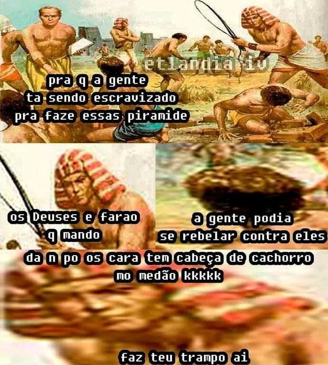 Pra ga gente ta sendo escravizado pra faze essas piramide I Deuses e ...