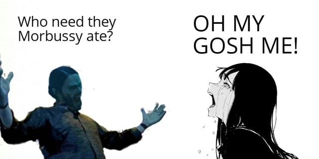 Who need they OH MY Morbussy ate? GOSH ME! - iFunny Brazil