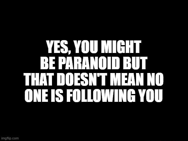 Kinks paranoia meme - YES, YOU MIGHT BE PARANOID BUT THAT DOESN'T MEAN ...