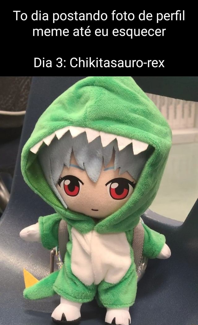 To dia postando foto de perfil meme até eu esquecer Dia 3: Chikitasauro ...