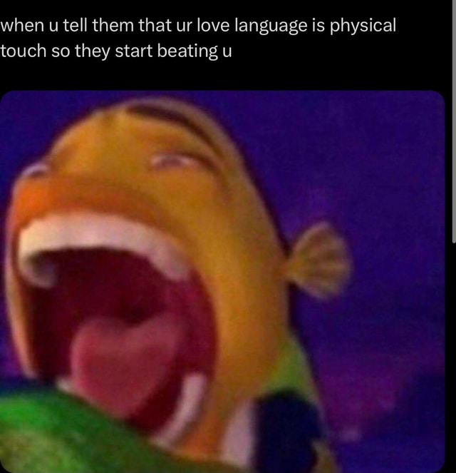 When u tell them that ur love language is physical touch so they start ...