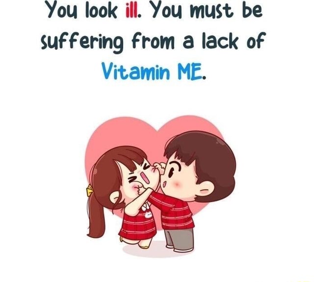 You look ill. You must be suffering from a lack of Vitamin ME. - iFunny ...