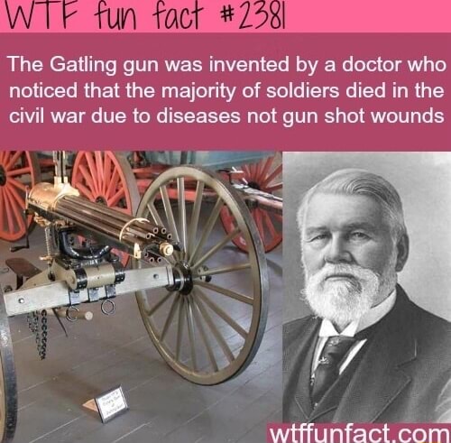 The Gatling gun was invented by a doctor who noticed that the majority ...