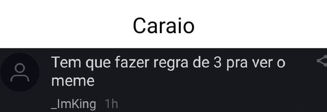 Caraio Tem que fazer regra de 3 pra ver o meme -ImkKing - iFunny Brazil