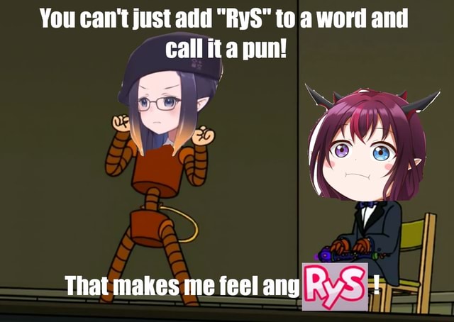 You can't just add "RyS" to a word and call ita pun! We & . That makes ...