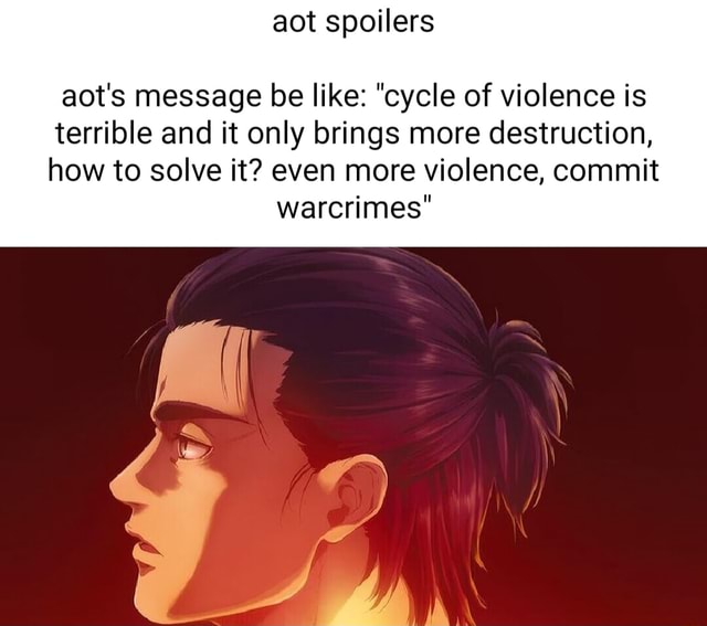 Aot spoilers aot's message be like: "cycle of violence is terrible and ...