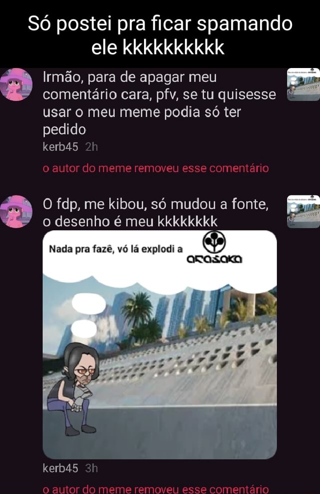 Só Postei Pra Ficar Spamando Ele Kkkkkkkkkk Irmão Para De Apagar Meu