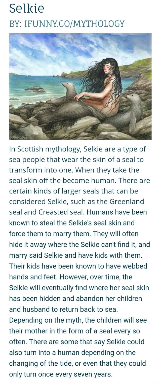 Selkie In Scottish mythology, Selkie are a type of sea people that wear the skin of a seal to ...