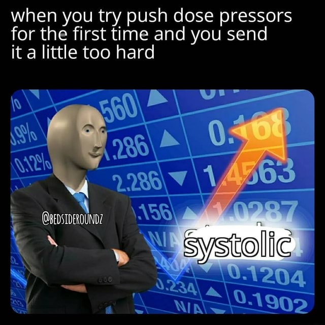 When you try push dose pressors for the first time and you send it a ...
