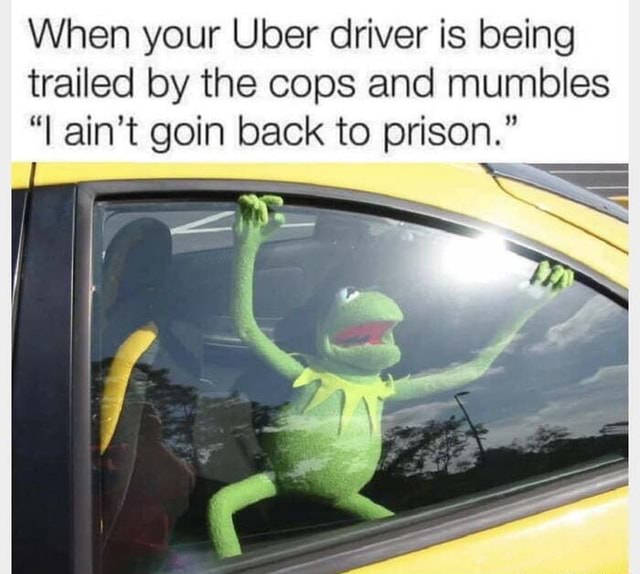 When your Uber driver is being trailed by the cops and mumbles ain't ...