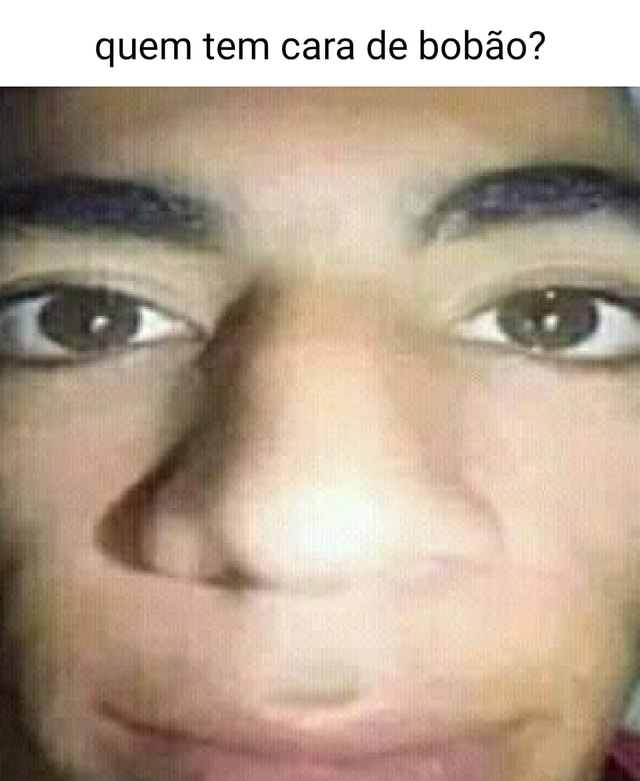 Quem tem cara de bobão? - iFunny Brazil