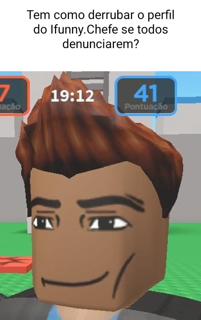 Tem como derrubar o perfil do Ifunny.Chefe se todos denunciarem ...