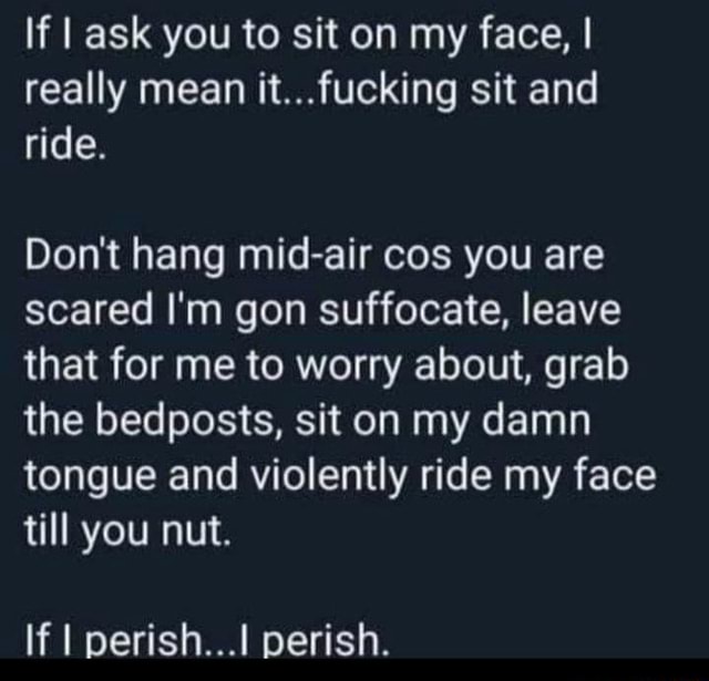 If I Ask You To Sit On My Face I Really Mean It Fucking Sit And Ride
