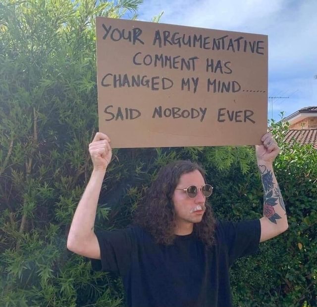 YOUR ARGUMENTATIVE COMNENT HAS CHANGED MY MIND SAID NoBoDy Ever ...