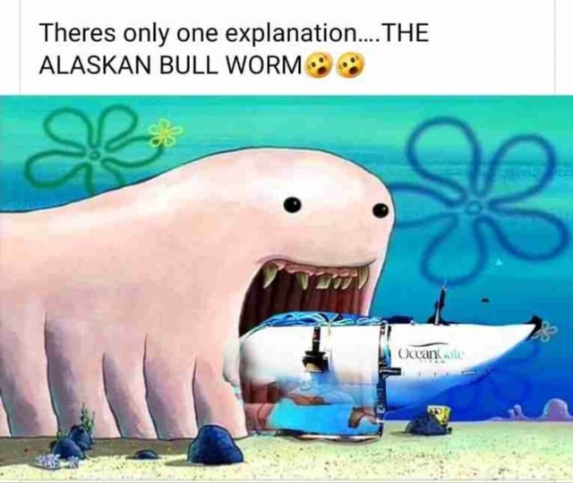 Theres only one explanation.... THE ALASKAN BULL WORM - iFunny Brazil