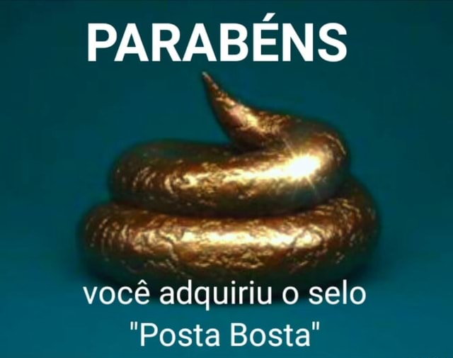 PARABÉNS você adquiriu o selo Posta Bosta' - iFunny Brazil