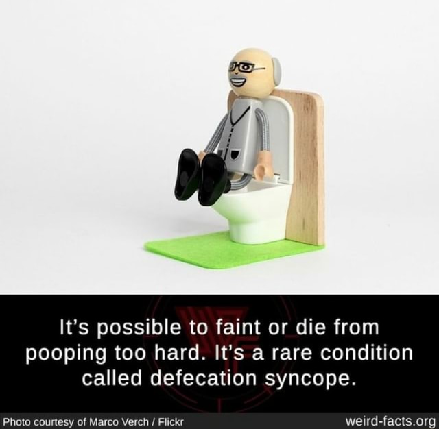 It's possible to faint or die from pooping too hard. It's a rare ...