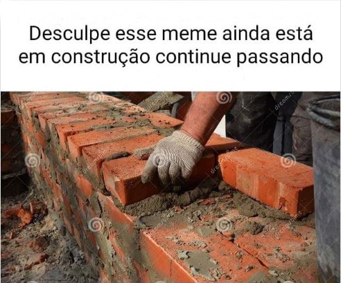 Volte mais tarde - Desculpe esse meme ainda está em construção continue ...