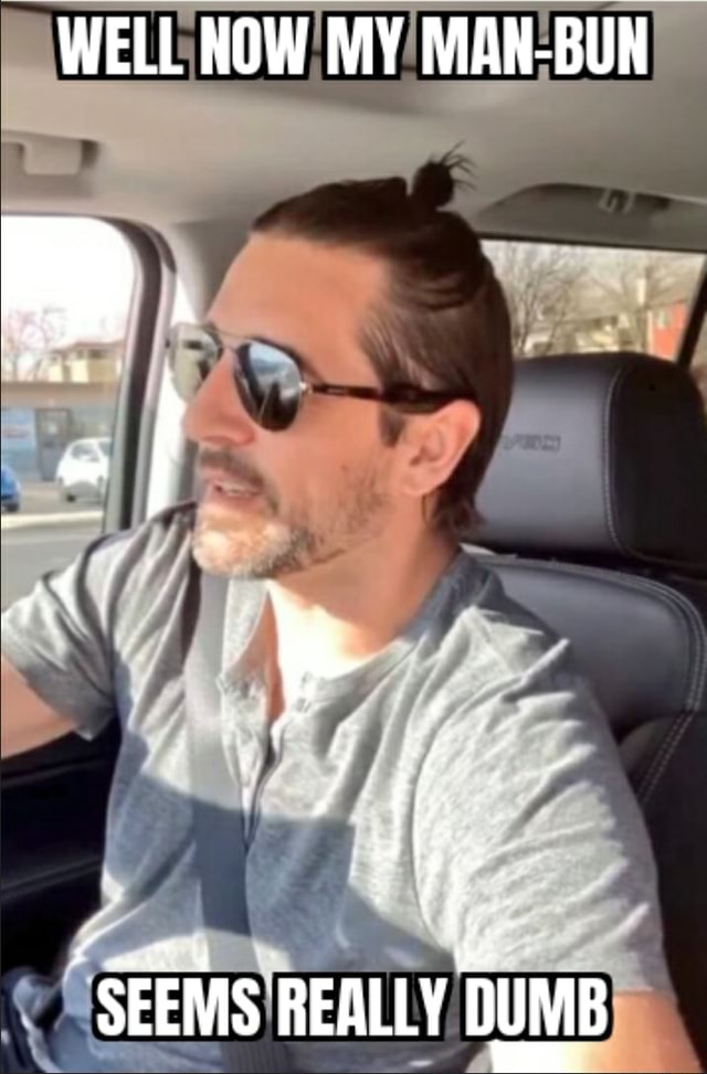 WELL NOW MY MAN-BUN "SEEMS REALLY - iFunny Brazil