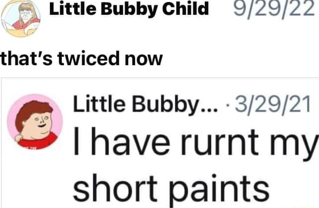 Little Bubbly Child that's twiced now Little Bubby... - I have rurnt my ...