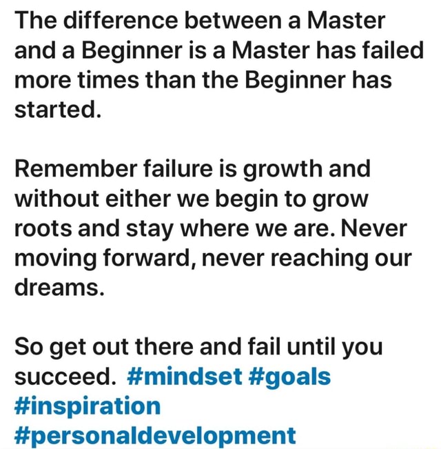 The difference between a Master and a Beginner is a Master has failed ...