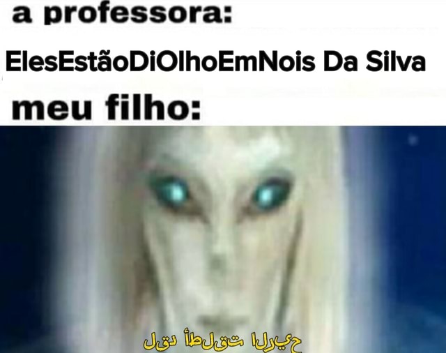 A professora: ElesEstãoDiOlhoEmNois Da Silva meu filho: - iFunny Brazil