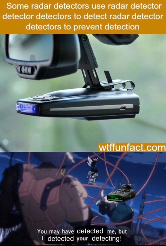 Some radar detectors use radar detector cetector detectors to detect ...