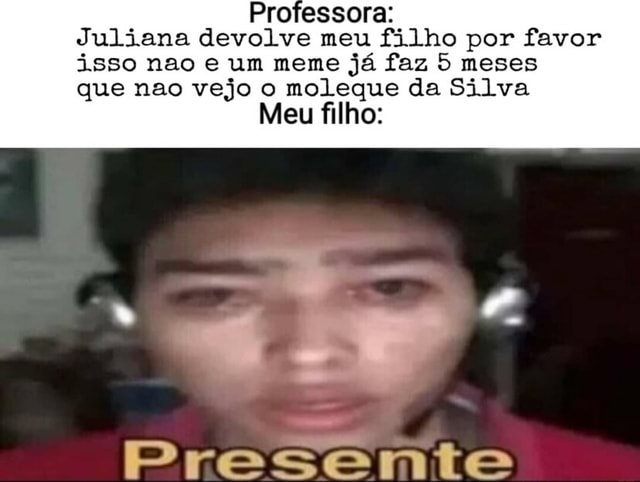 Professora: Juliana devolve meu filho por favor isso nao e um meme já ...