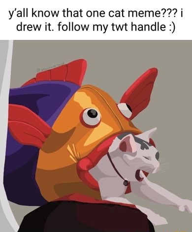 Y'all know that one cat meme??? i drew it. follow my twt handle ...